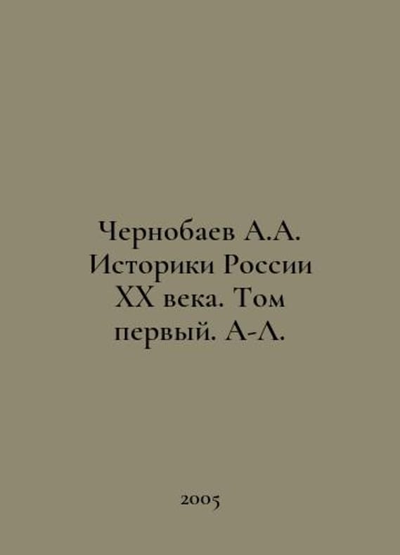 Chernobayev A.A. Historians of 20th Century Russia. Volume One. A-L. In ...